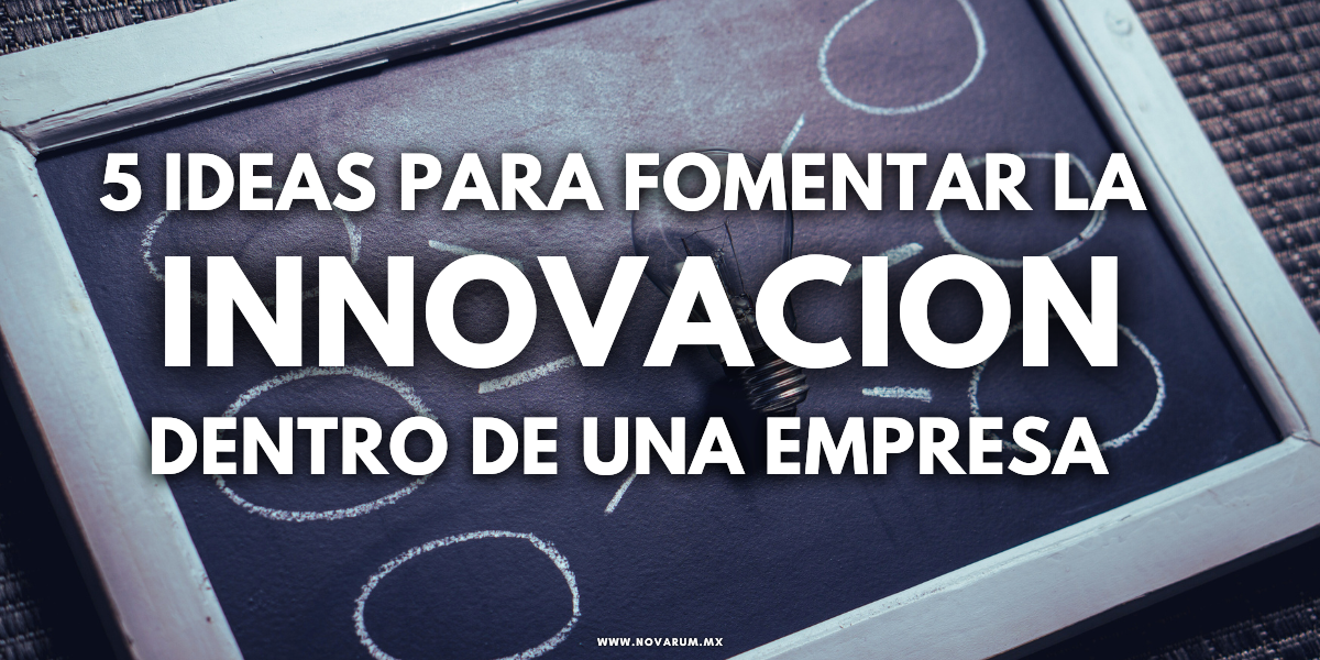 5 ideas para fomentar la innovacion dentro de una empresa – Novarum México