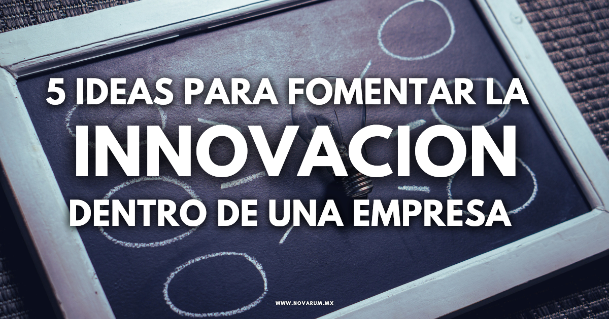 5 ideas para fomentar la innovacion dentro de una empresa – Novarum México