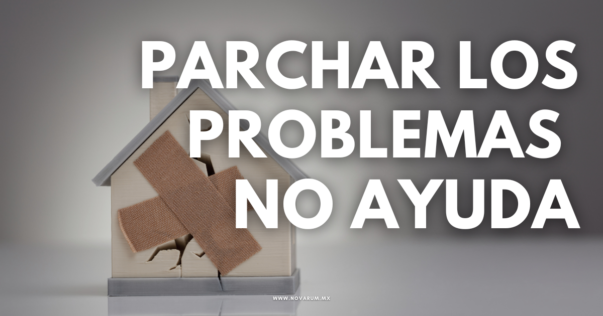 Parchar los problemas no ayuda – Novarum México